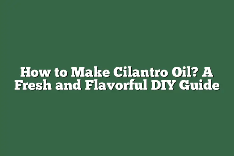 How to Make Cilantro Oil? A Fresh and Flavorful DIY Guide – Herb ...